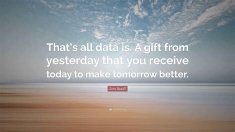 Jon Acuff Quote Thats All Data Is A T From Yesterday That You
