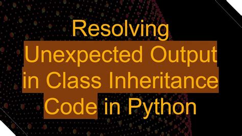 Resolving Unexpected Output In Class Inheritance Code In Python Youtube