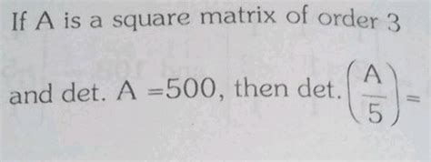 If A Is A Square Matrix Of Order 3 And Det Mathrm { A } 500
