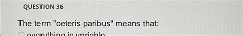 Solved Question 36the Term Ceteris Paribus Means That