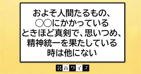 【名言クイズ】「およそ人間たるもの、 にかかっているときほど真剣で、思いつめ、精神統一を果たしている時は他にない」 イザ！