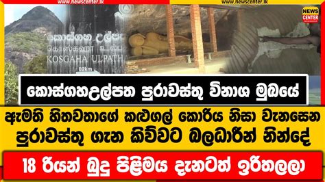 කොස්ගහඋල්පත පුරාවස්තු විනාශ මුඛයේ ඇමති හිතවතාගේ කළුගල් කොරිය නිසා18 රියන් බුදු පිළිමය දැනටත්