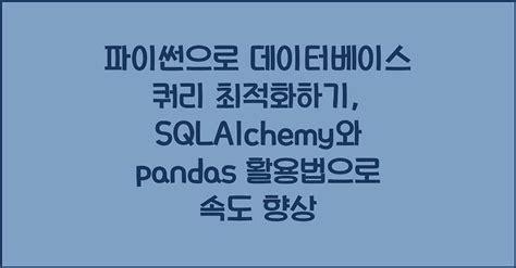 파이썬으로 데이터베이스 쿼리 최적화하기 Sqlalchemy와 Pandas 활용법으로 속도 향상