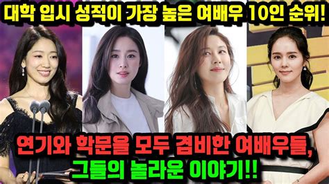 대학 입시 성적이 가장 높은 여배우 10인 순위 연기와 학문을 모두 겸비한 여배우들 그들의 놀라운 이야기 Youtube
