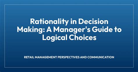 Rationality In Decision Making A Managers Guide To Logical Choices Retail Town