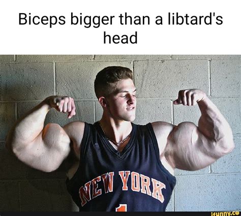 Biceps Bigger Than A Libtards Head Ifunny