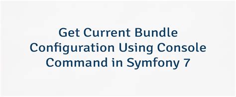 Get Current Bundle Configuration Using Console Command In Symfony 7