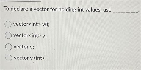 Solved To Declare A Vector For Holding Int Values Chegg