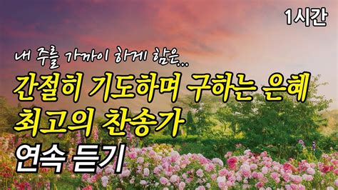 내 주를 가까이 하게 함은 간절히 기도하며 구하는 은혜 찬송가 1시간 연속듣기 주 예수 내 맘에 들어와 찬송가1시간연속듣기 중간광고없는찬양 찬송가모음 Youtube