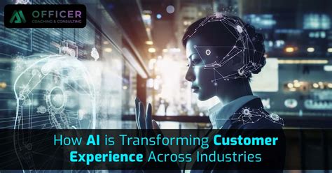 how ai is transforming customer experience across industries ai officer