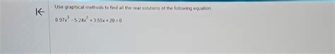 solved use graphical methods to find all the real solutions