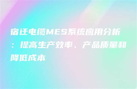 宿迁电缆MES系统应用分析提高生产效率产品质量和降低成本 金智达软件