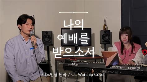 나의 예배를 받으소서 어노인팅 씨엘워십 Youtube