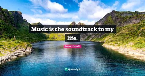 Music Is The Soundtrack To My Life Quote By James Hetfield Quoteslyfe