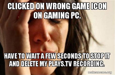 Clicked On Wrong Game ICON On Gaming PC Have To Wait A Few Seconds To Stop It And Delete My