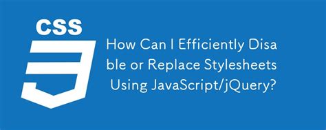 如何使用 Javascriptjquery 有效地停用或取代樣式表？ Css教學 Php中文網