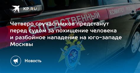 Четверо соучастников предстанут перед судом за похищение человека и разбойное нападение на юго