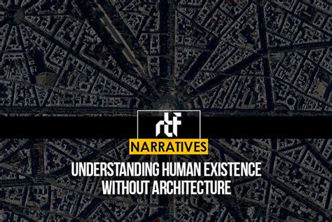 Understanding Human Existence Without Architecture Rtf Rethinking The Future