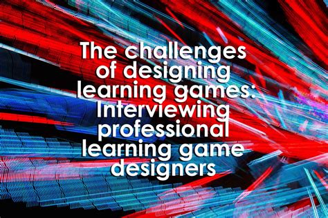 The Challenges Of Designing Learning Games Interviewing Professional Learning Game Designers