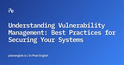Understanding Vulnerability Management Best Practices For Securing Your Systems