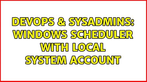 Devops And Sysadmins Windows Scheduler With Local System Account 3 Solutions Youtube