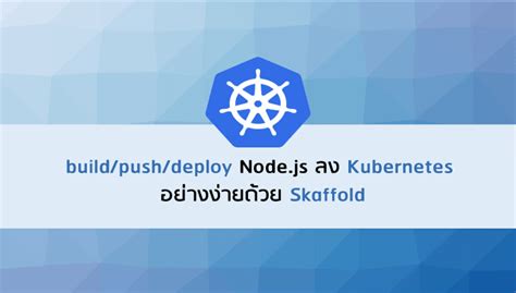 พัฒนาแอพบน kubernetes ให้เป็นเรื่องง่ายด้วย skaffold