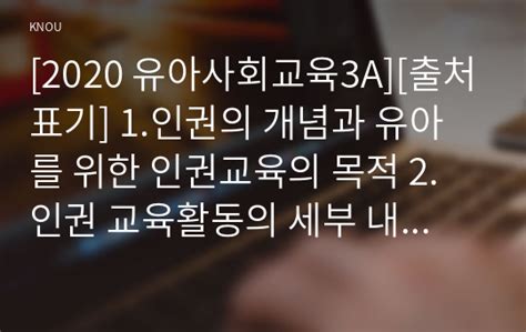 2020 유아사회교육3a 출처표기 1인권의 개념과 유아를 위한 인권교육의 목적 2인권 교육활동의 세부 내용과 진행과정 3인권 교육활동에서의 교사 역할과 인권 교육