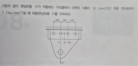 그림과 같이 편심하중 P 가 작용하는 구조물에서 리벳의 지름이 16[mm] 이고 허용 전단응력이