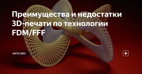 Преимущества и недостатки 3d печати по технологии Fdm Fff Anycubic официальный интернет