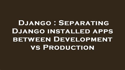 Django Separating Django Installed Apps Between Development Vs