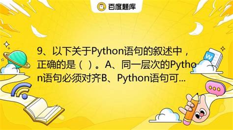 9、以下关于python语句的叙述中，正确的是（）。a、同一层次的python语句必须对齐b、python语句可以从一行的任意一列开始c、在