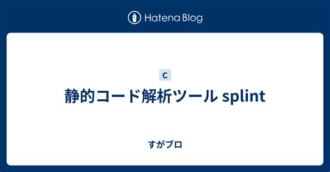 静的コード解析ツール Splint すがブロ