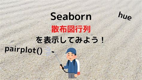 PythonSeabornで散布図行列を表示する方法を紹介Python初心者の備忘録