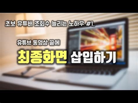 초보유튜버 조회수 늘리는 3가지 방법 1 최종화면 삽입 유튜브신쌤