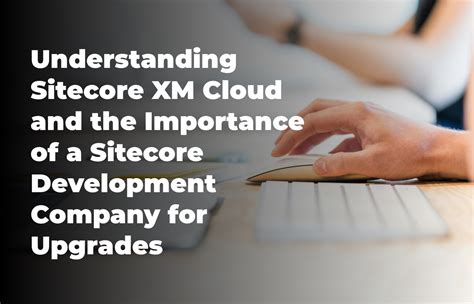 understanding sitecore xm cloud and the importance of a sitecore