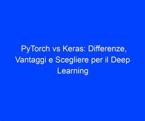 Pytorch Vs Keras Differenze Vantaggi E Scegliere Per Il Deep Learning Riccardo De Bernardinis