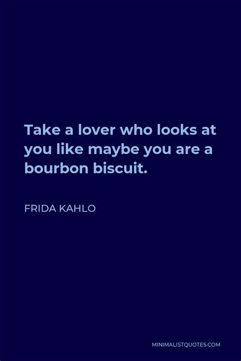 Frida Kahlo Quote Take A Lover Who Looks At You Like Maybe You Are A Bourbon Biscuit