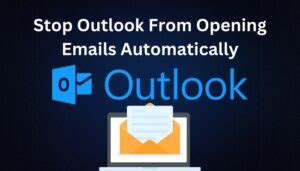 How To Stop Outlook From Opening Emails Automatically