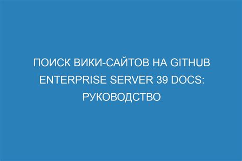 Блог Поиск вики сайтов на GitHub Enterprise Server 39 Docs