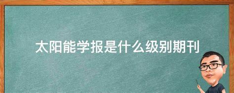 太阳能学报是什么级别期刊 业百科