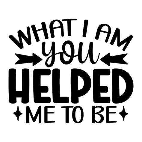 premium vector what i am you helped me to be svg