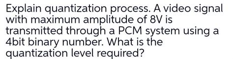 Solved Explain Quantization Process A Video Signal With