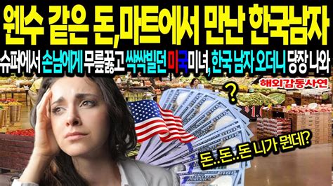 웬수 같은 돈 마트에서 만난 한국 남자 슈퍼에서 손님에게 무릎꿇고 싹싹빌던 미국미녀 한국 남자가 오더니 당장 나와 Youtube