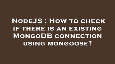 Nodejs How To Check If There Is An Existing Mongodb Connection Using
