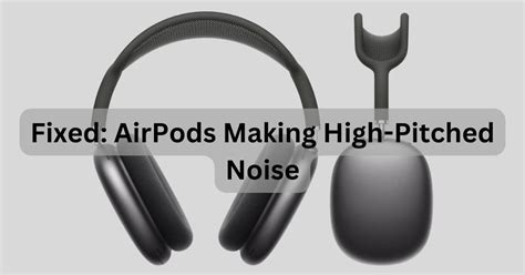 4 Fixes For Airpods Making High Pitched Noise The Mac Observer