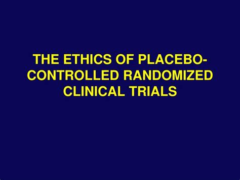 Ppt The Ethics Of Placebo Controlled Randomized Clinical Trials Powerpoint Presentation Id