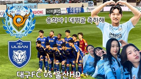 대구fc Vs 울산hdfc K리그 직관 Vlog 박용희 데뷔골 축알못 친구들 축구에 입덕시키기 Youtube