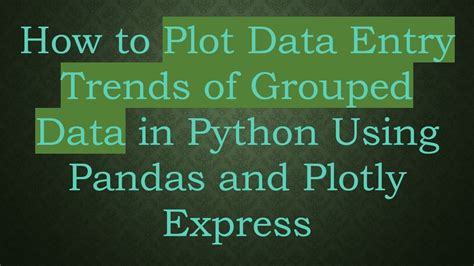 How To Plot Data Entry Trends Of Grouped Data In Python Using Pandas And Plotly Express Youtube