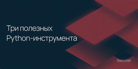 3 полезных Python инструмента для упрощения работы с кодом Академия