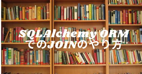Ormを使用したsqlalchemyのjoin方法についての調査結果 ヒトリ歩き